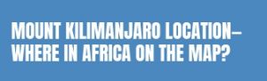 Mount Kilimanjaro Location and Map